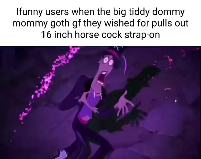 Funny Users When The Big Tiddy Dommy Mommy Goth Gf They Wished For