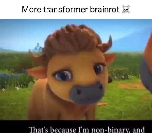 More transformer brainrot That's because I'm non binary. and - iFunny