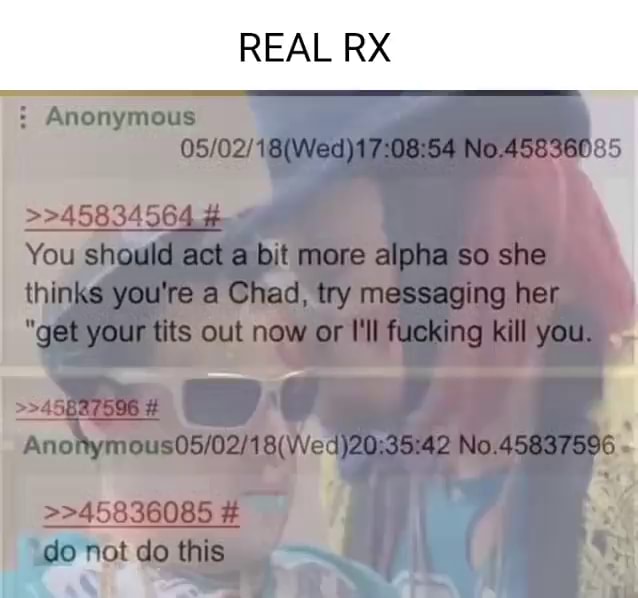 REAL RX You should act a bit more alpha so she thinks you're a Chad ...