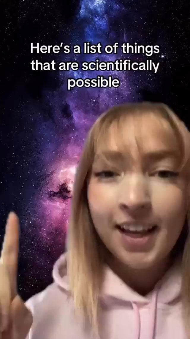 Here's a list of things that are scientifically possible - iFunny