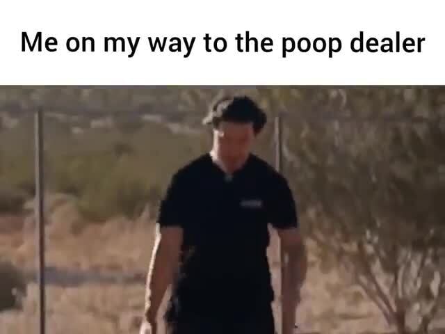 Me on my way to the poop dealer - iFunny