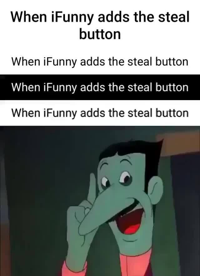 When iFunny adds the steal button When iFunny adds the steal button ...