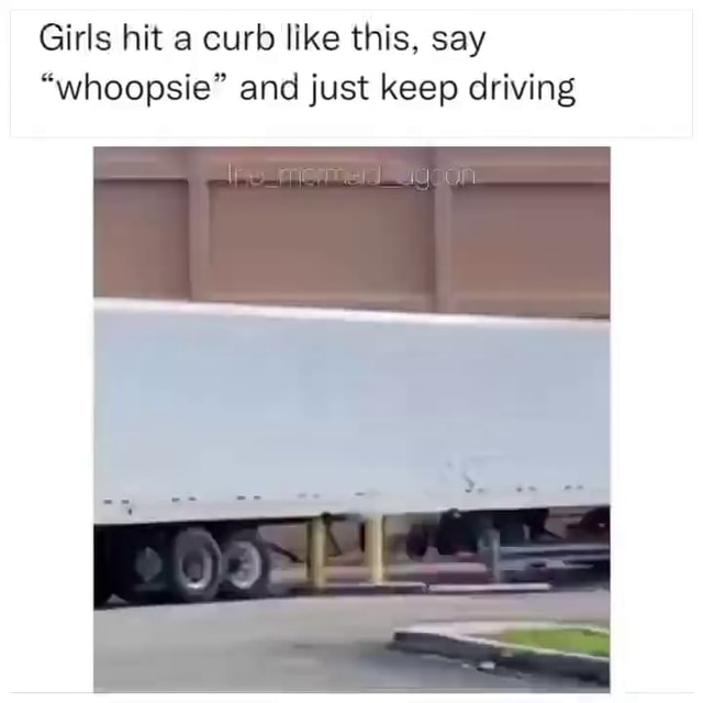Girls hit a curb like this, say "whoopsie" and just keep driving - iFunny