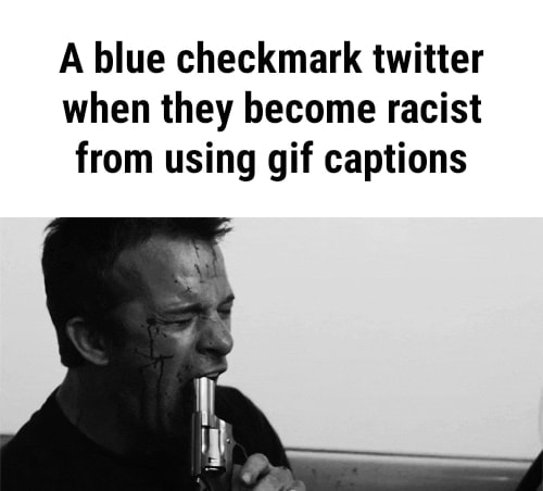 A blue checkmark twitter when they become racist from using gif ...
