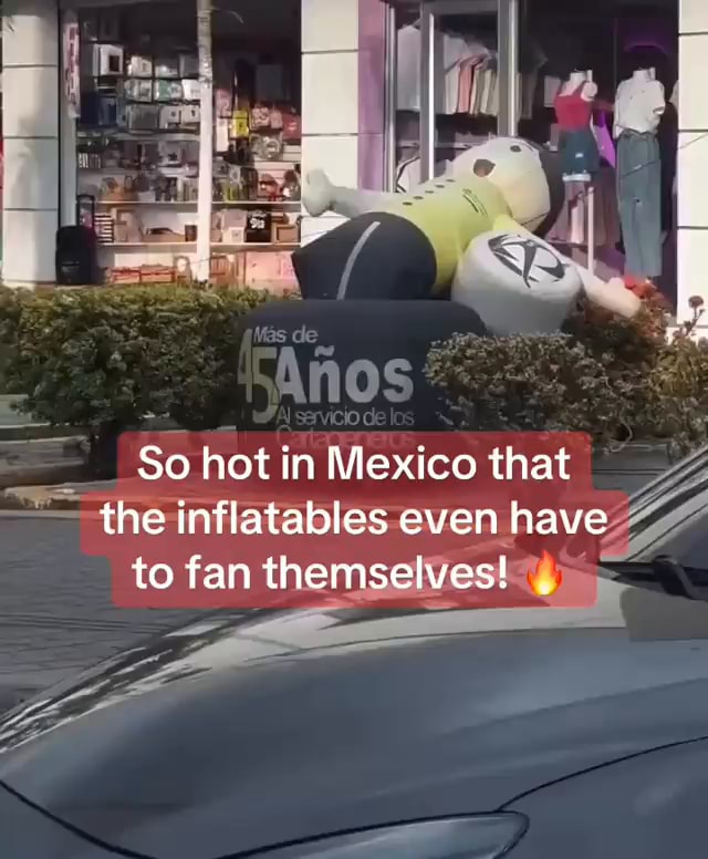 So hot in Mexico that the inflatables even have to fan themselves! - iFunny