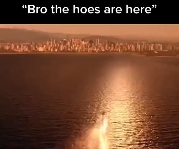 "Bro the hoes are here" - iFunny