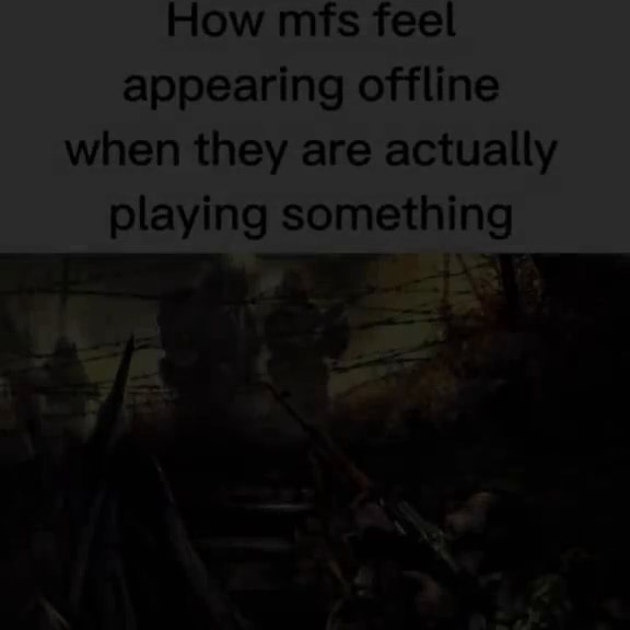 How mfs feel appearing offline when they are actually playing something ...