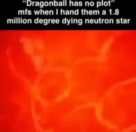 "Dragonball has no plot mfs when I hand them a 1.8 million degree dying ...
