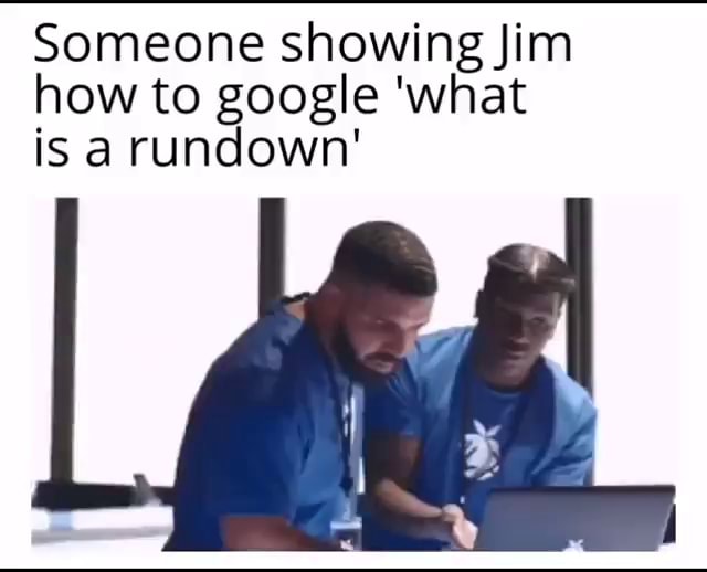 Someone showing Jim how to google 'what is rundown' - iFunny
