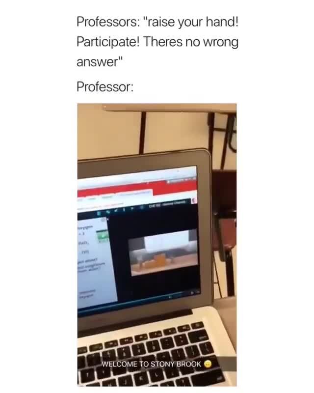 Professors: "raise your hand! Participate! Theres no wrong answer ...