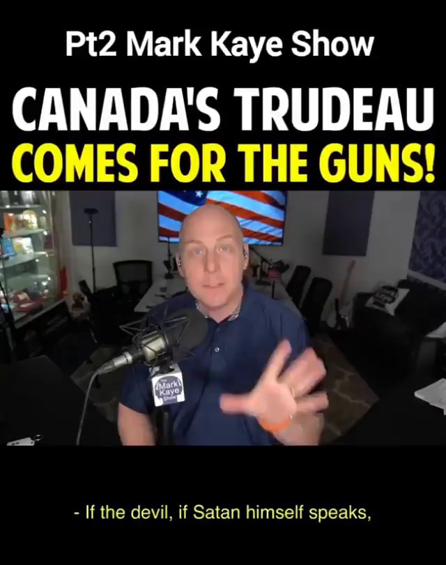 Mark Kaye Show CANADA'S TRUDEAU COMES FOR THE GUNS! - If the devil, if ...