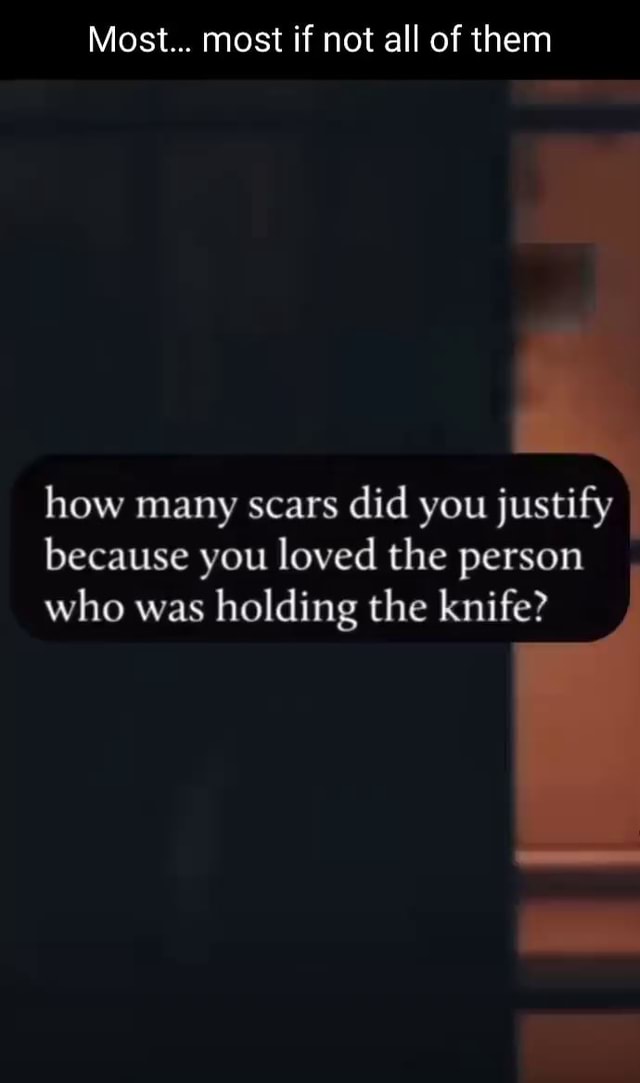 Most... most if not all of them how many scars did you justify I ...