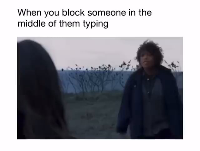 When you block someone in the middle of them typing - iFunny