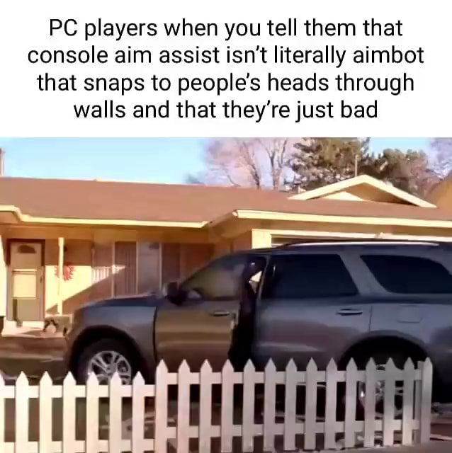PC players when you tell them that console aim assist isn't literally ...