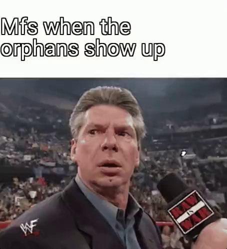 Ifs when the orphans show up - iFunny