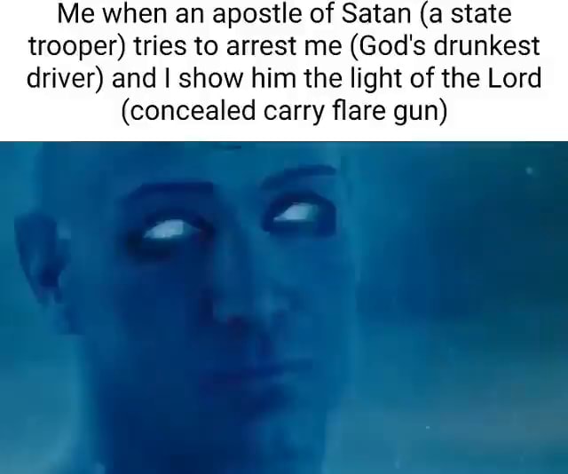 Me when an apostle of Satan (a state trooper) tries to arrest me (God's ...