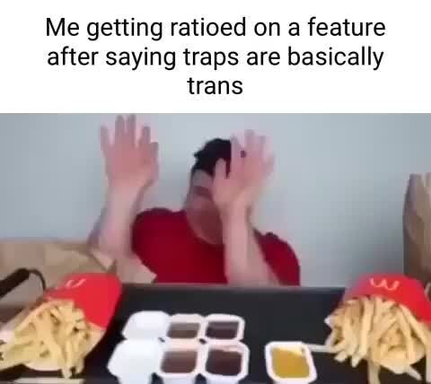 Me getting ratioed on a feature after saying traps are basically trans ...