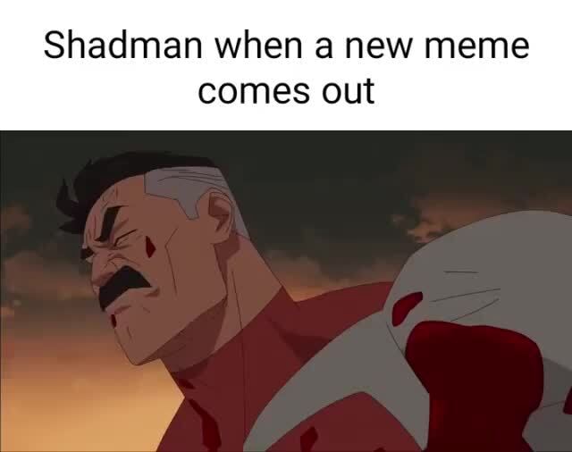 Shadman when a new meme comes out oN - iFunny