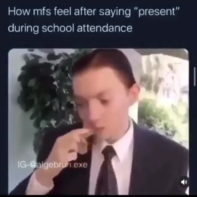 How mfs feel after saying "present" during school attendance - iFunny