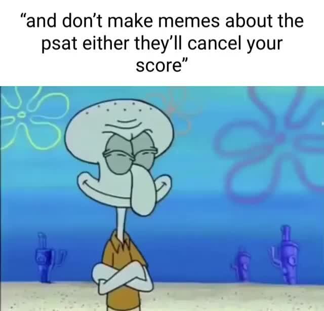 "and don't make memes about the psat either they'll cancel your score ...