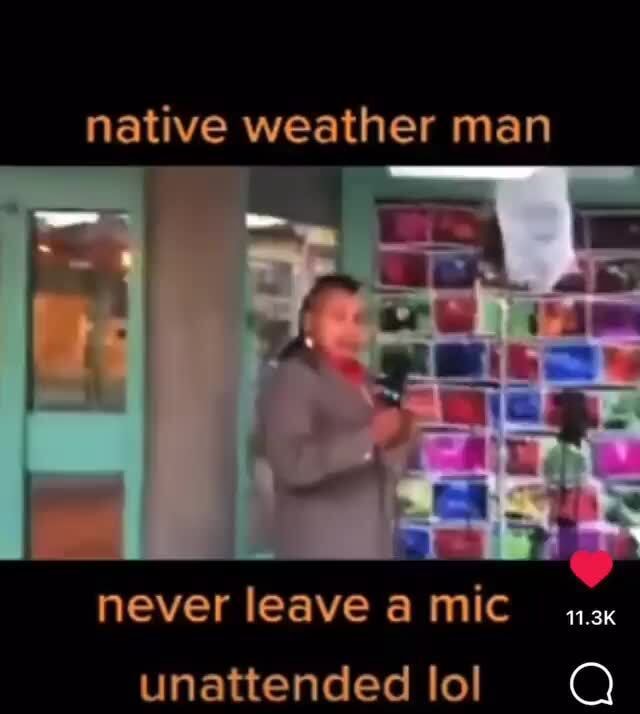 Native weather man never leave Mic nax - iFunny