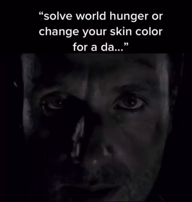 "solve world hunger or change your skin color fora da..." - iFunny
