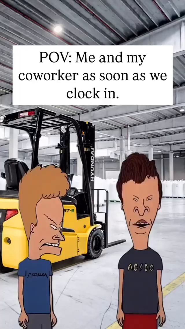 Coworker as soon as we POV: Me and my clock in. - iFunny