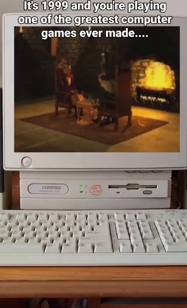 It's 1999 and you're playing one of the greatest computer games ever ...