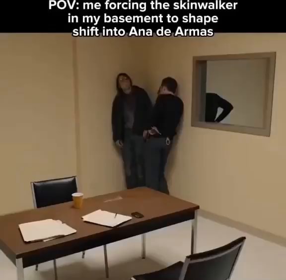 POV: me forcing the skinwalker in my basement to shape shift into Ana ...