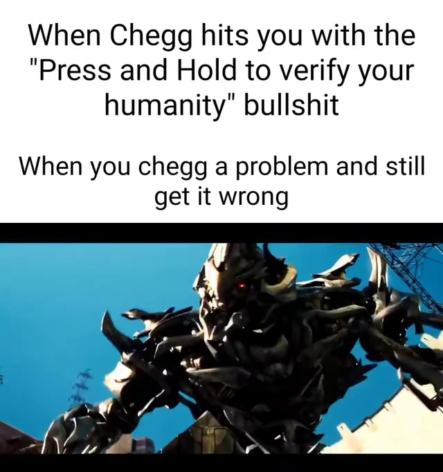 When Chegg hits you with the "Press and Hold to verify your humanity ...