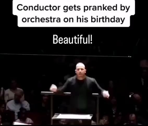Conductor gets pranked by orchestra on his birthday Beautiful! - iFunny