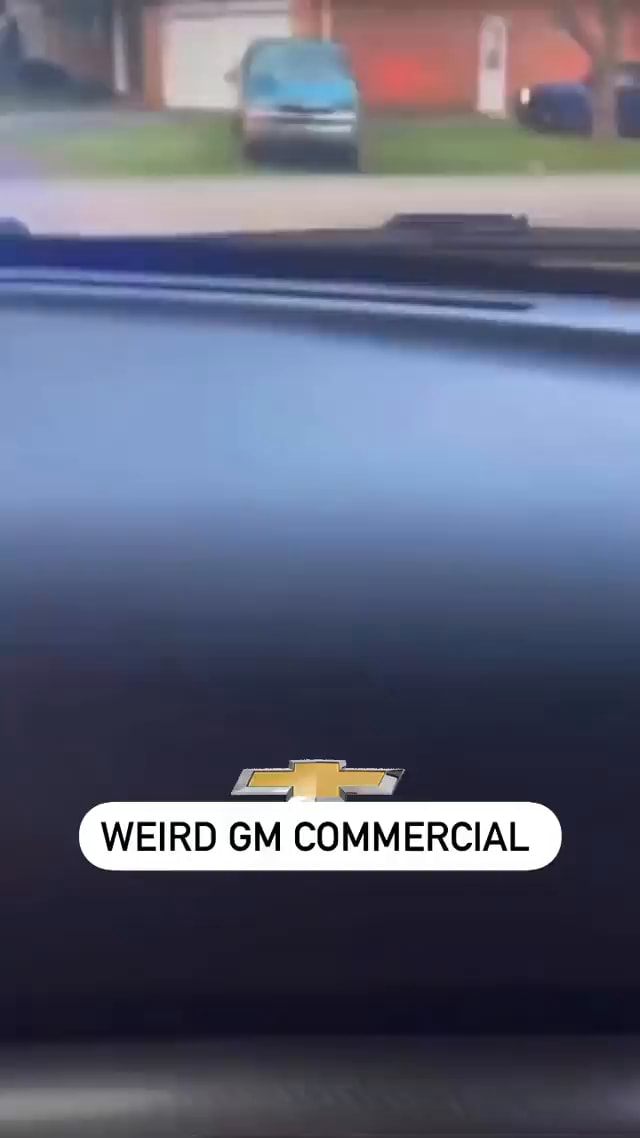 WEIRD GM COMMERCIAL - iFunny