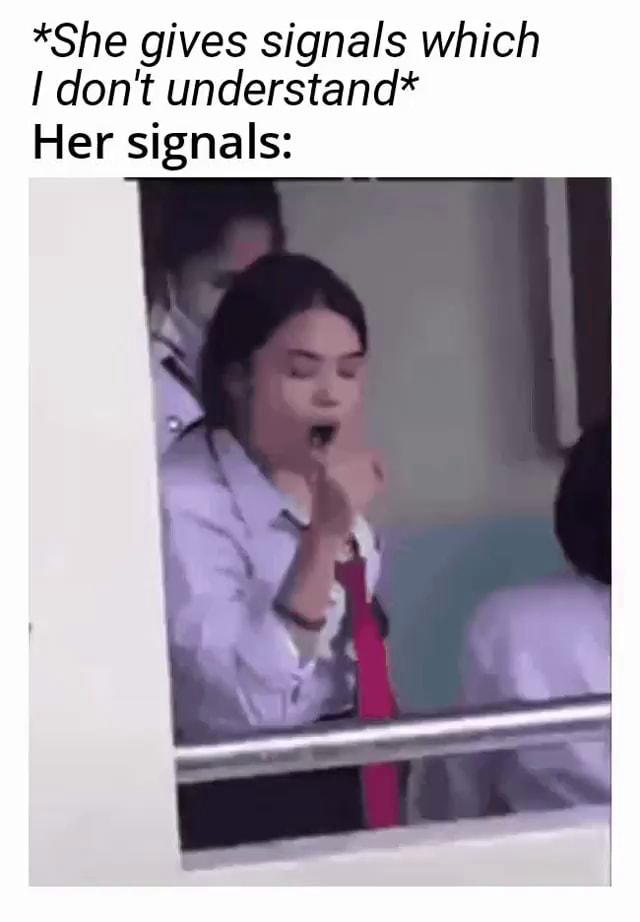 *She gives signals which don't understand* Her signals: - iFunny
