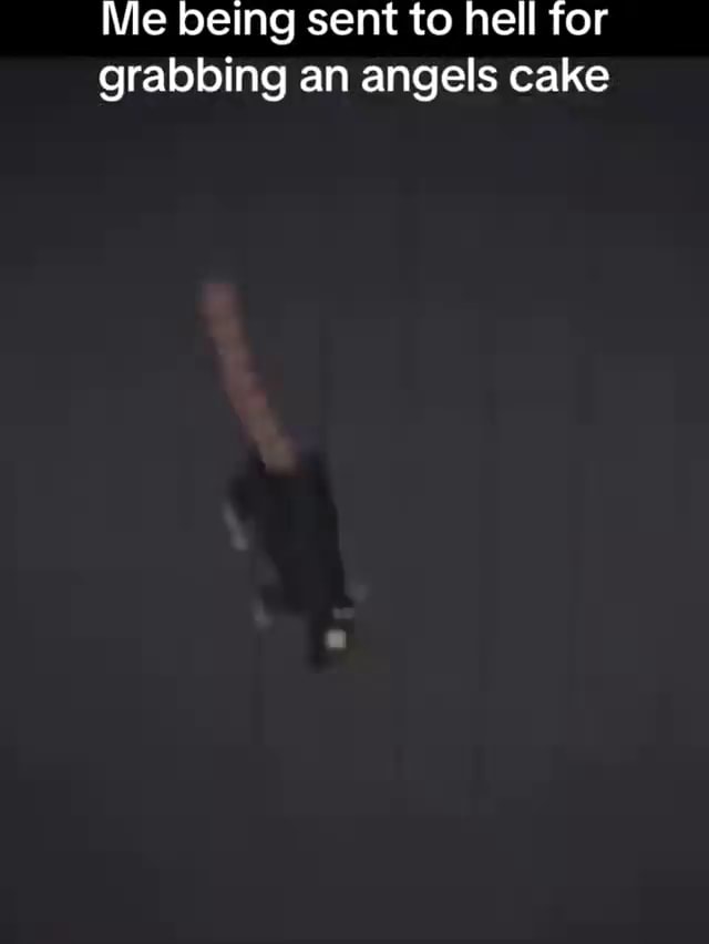 Me being sent to hell for grabbing an angels cake - iFunny