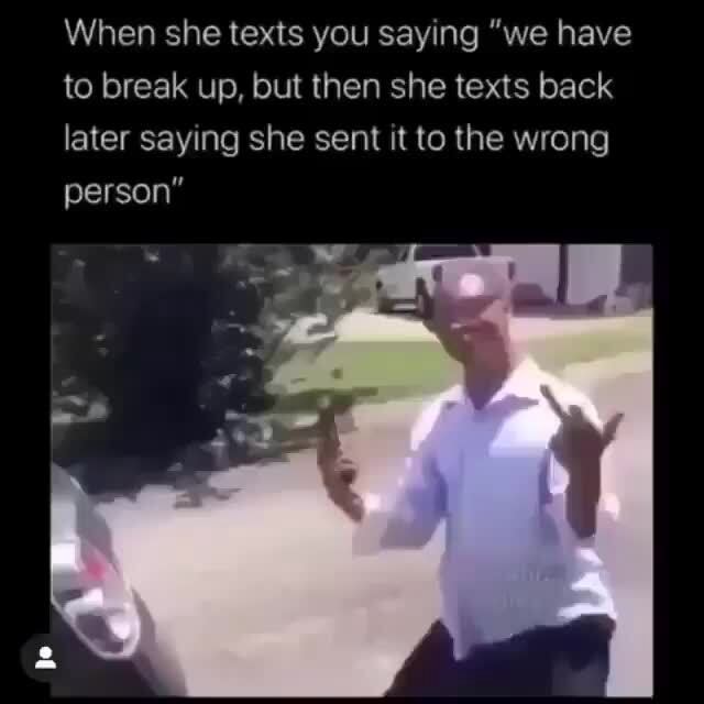 When she texts you saying "we have to break up, but then she texts back ...