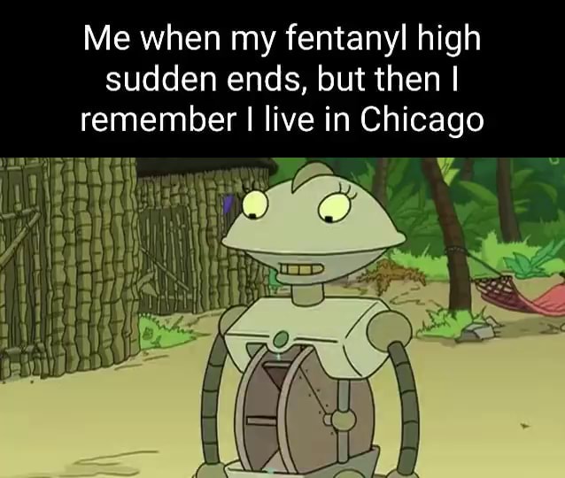 Me when my fentanyl high sudden ends, but then I member I live in ...