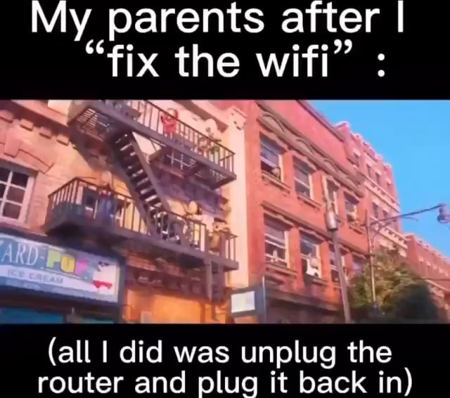 My parents after I "fix the wifi" : (all I did was unplug the router and plug it back in) - iFunny