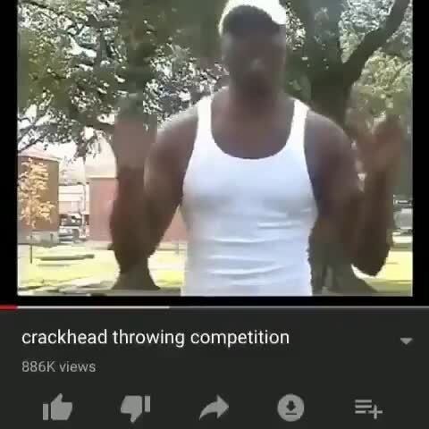 Crackhead throwing competition 886K views - iFunny
