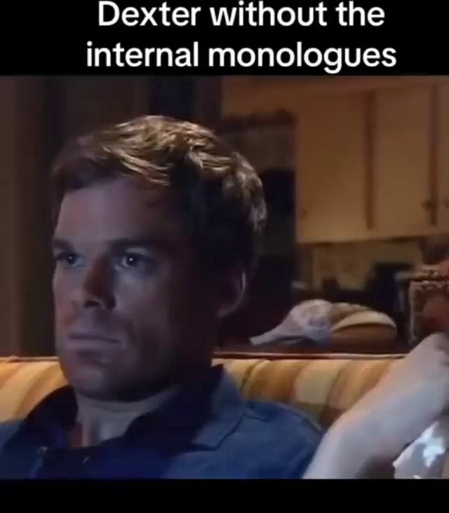 Dexter without the internal monologues - iFunny