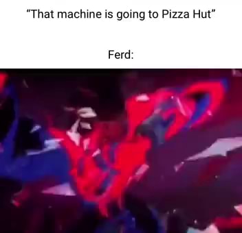 "That machine is going to Pizza Hut" Ferd: - iFunny
