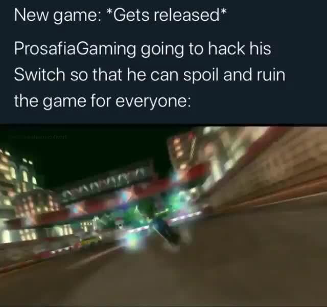 New game: *Gets released" ProsafiaGaming going to hack his Switch so ...