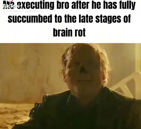 Sxecuting bro after he has fully succumbed to the late stages of brain ...