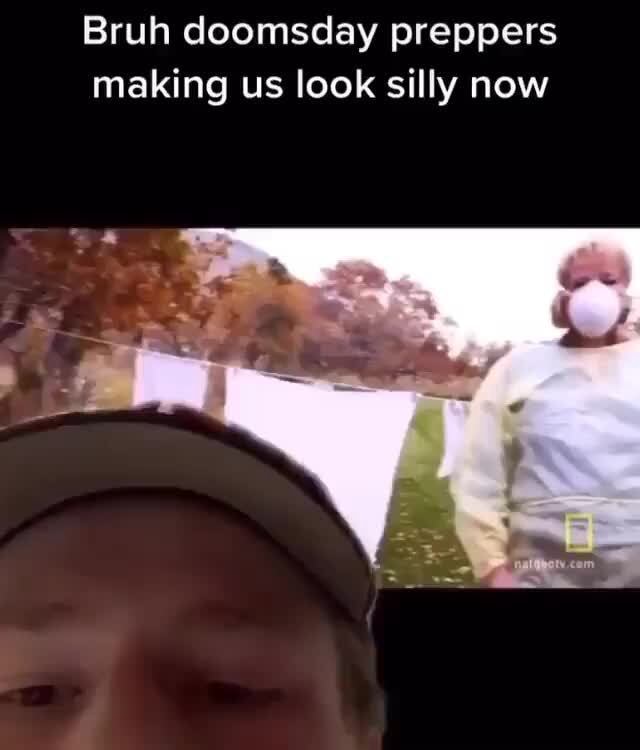 Bruh doomsday preppers making us look silly now - iFunny