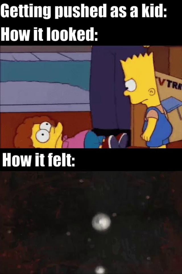 Getting pushed as a kid: How it looked: How it felt: - iFunny