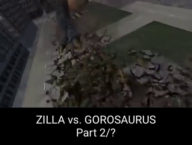 ZILLA vs. GOROSAURUS Part 2/? - iFunny