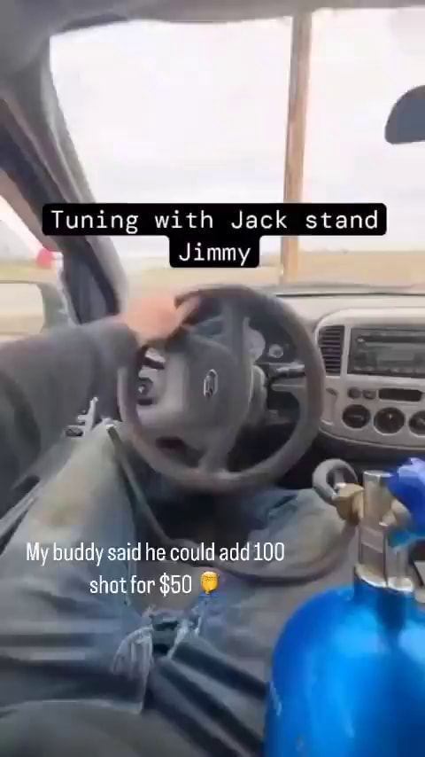 I Tuning with Jack stand Jimmy Gr* My buddy said he could add 100 shot for $50 - iFunny