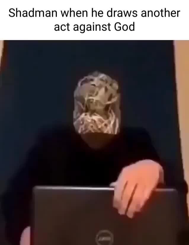 Shadman when he draws another act against God - iFunny