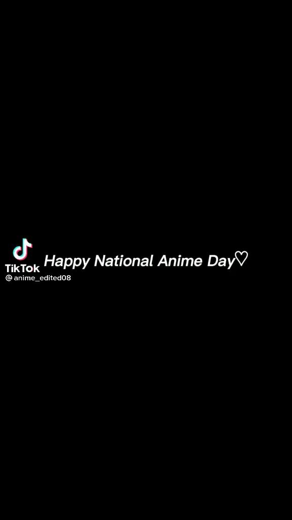 Tiktox Happy National Anime Day @anime_editedo8 - iFunny