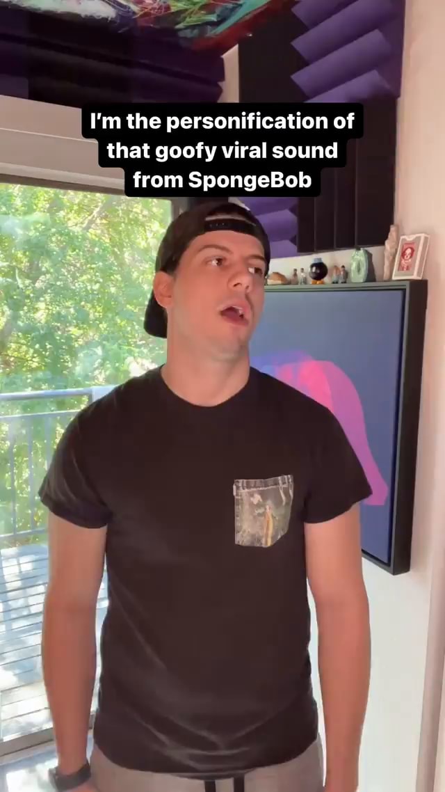 I'm the personification of that goofy viral sound from SpongeBob - iFunny