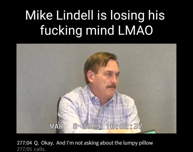 Mike Lindell is losing his fucking mind LMAO MAR Q. Okay. And I'm not ...
